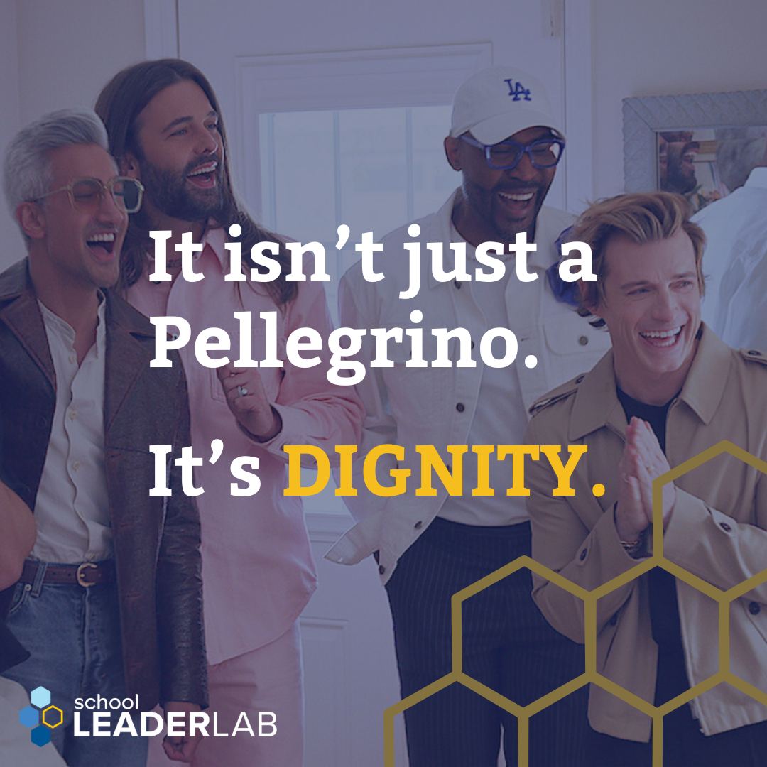 It isn't a Pellegrino. It's dignity. - School Leader Lab